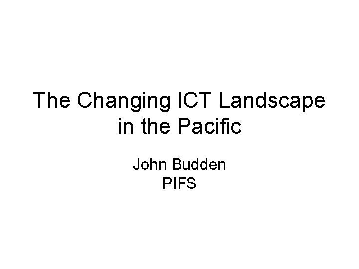 The Changing ICT Landscape in the Pacific John
