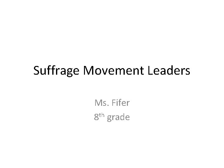 Suffrage Movement Leaders Ms Fifer 8 th grade