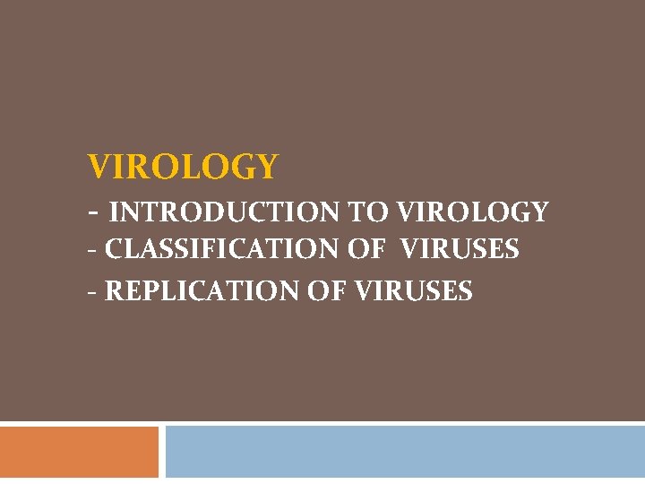 VIROLOGY INTRODUCTION TO VIROLOGY CLASSIFICATION OF VIRUSES REPLICATION