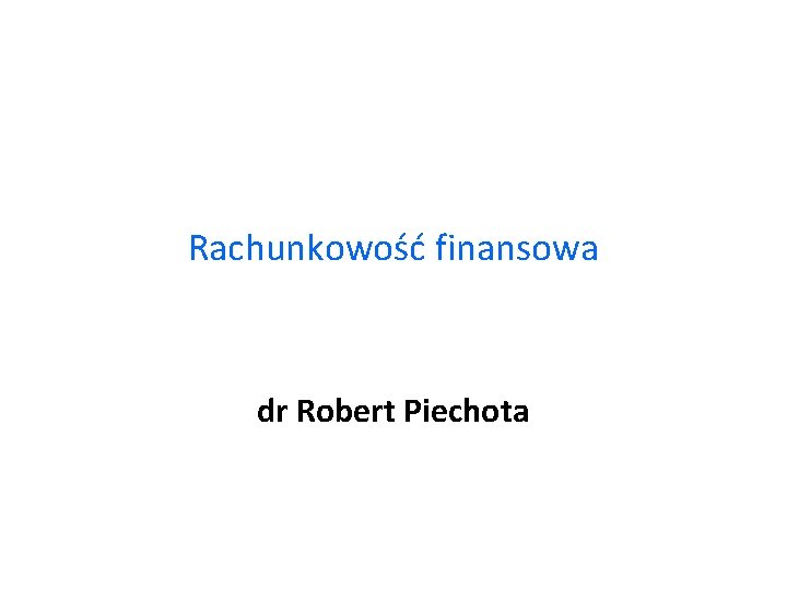 Rachunkowo finansowa dr Robert Piechota Istota rachunkowoci System