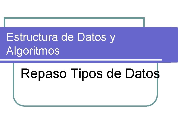 Estructura de Datos y Algoritmos Repaso Tipos de