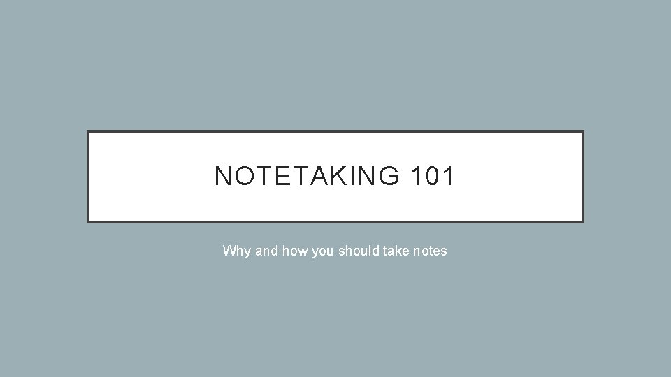 NOTETAKING 101 Why and how you should take