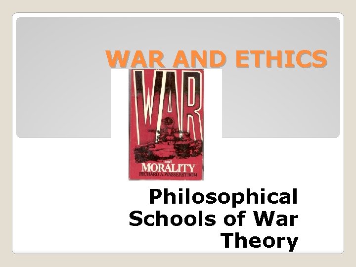WAR AND ETHICS Philosophical Schools of War Theory