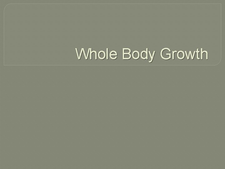 Whole Body Growth Objectives Draw growth curves Explain