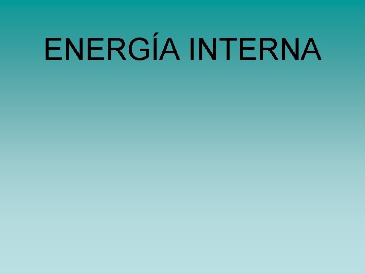 ENERGA INTERNA ENERGA INTERNA Primer principio de la