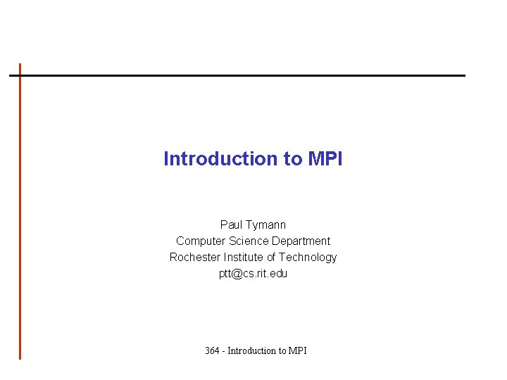 Introduction to MPI Paul Tymann Computer Science Department