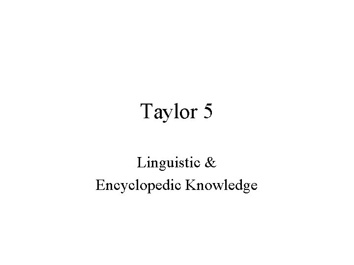 Taylor 5 Linguistic Encyclopedic Knowledge Is encyclopedic knowledge