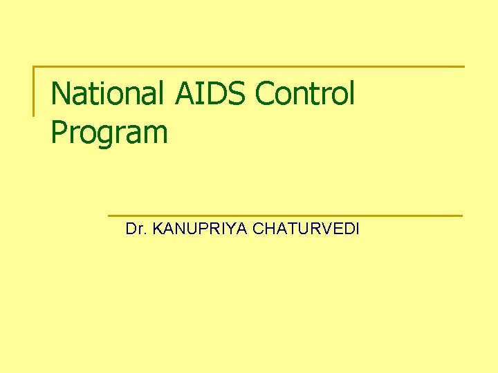 National AIDS Control Program Dr KANUPRIYA CHATURVEDI Lesson