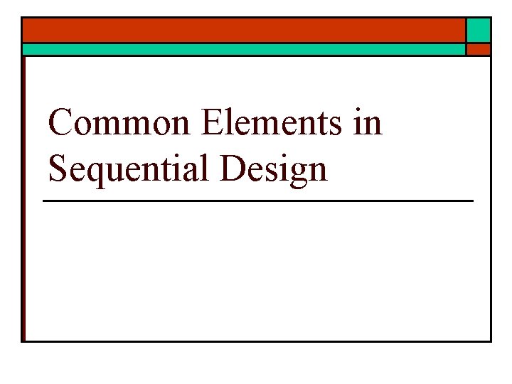Common Elements in Sequential Design Lecture 3 topics