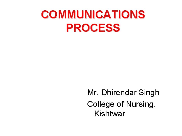 COMMUNICATIONS PROCESS Mr Dhirendar Singh College of Nursing