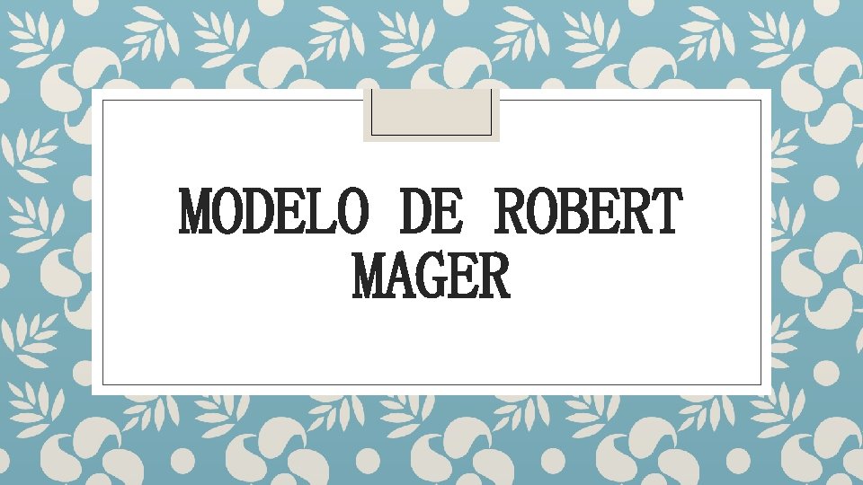MODELO DE ROBERT MAGER Robert Bob Frank Mager