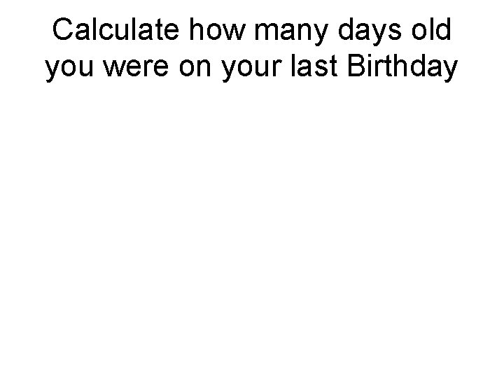 Calculate how many days old you were on