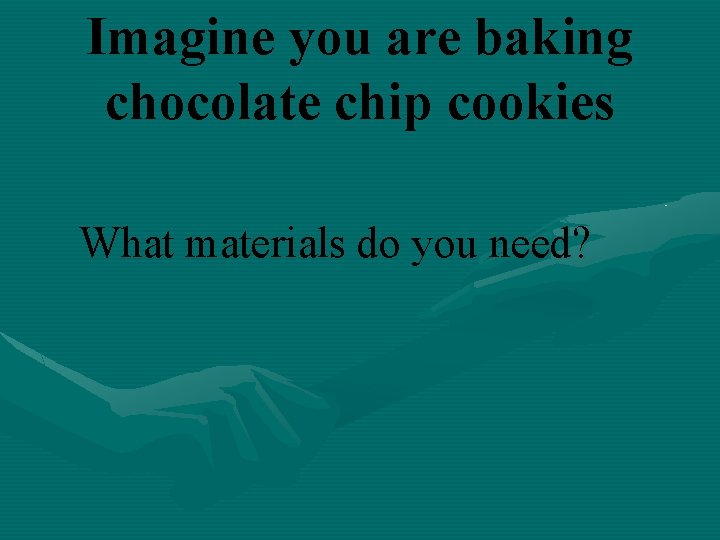 Imagine you are baking chocolate chip cookies What