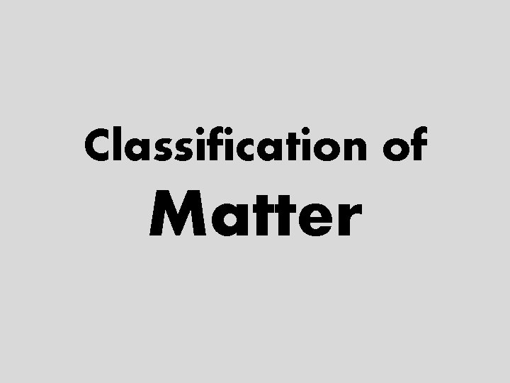 Classification of Matter Basic Classification of Matter Adding