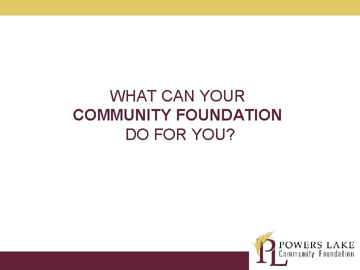 WHAT CAN YOUR COMMUNITY FOUNDATION DO FOR YOU