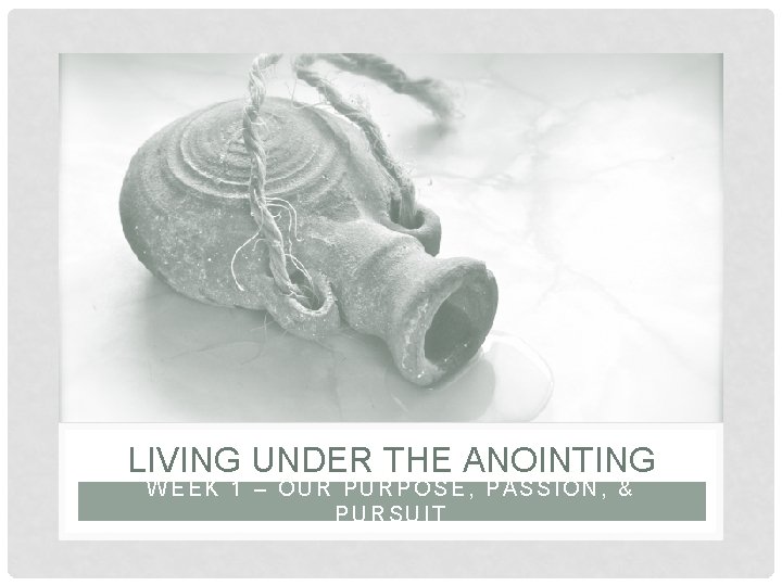 LIVING UNDER THE ANOINTING WEEK 1 OUR PURPOSE
