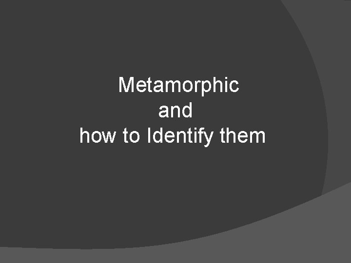 Metamorphic and how to Identify them THE ROCK