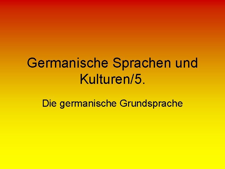 Germanische Sprachen und Kulturen5 Die germanische Grundsprache 1