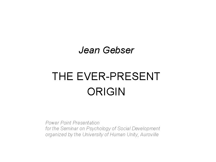 Jean Gebser THE EVERPRESENT ORIGIN Power Point Presentation