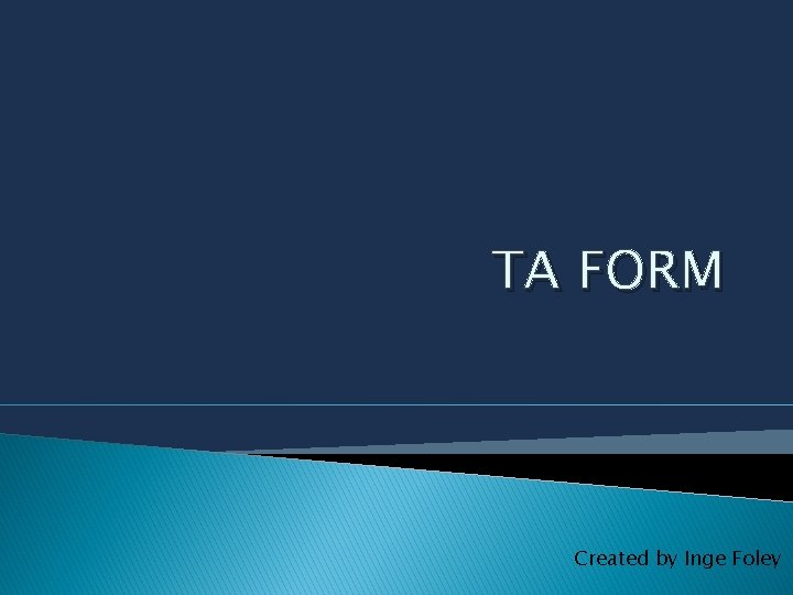 TA FORM Created by Inge Foley What is
