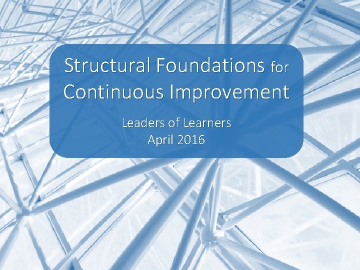 Structural Foundations for Continuous Improvement Leaders of Learners