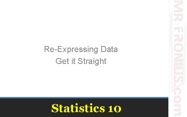ReExpressing Data Get it Straight Statistics 10 We