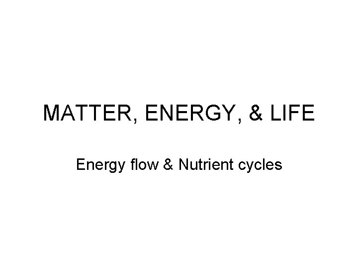 MATTER ENERGY LIFE Energy flow Nutrient cycles What