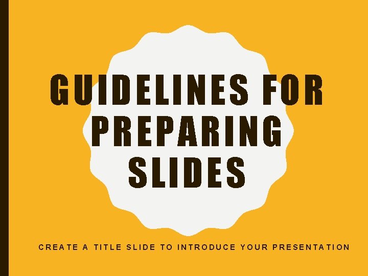 GUIDELINES FOR PREPARING SLIDES CREATE A TITLE SLIDE