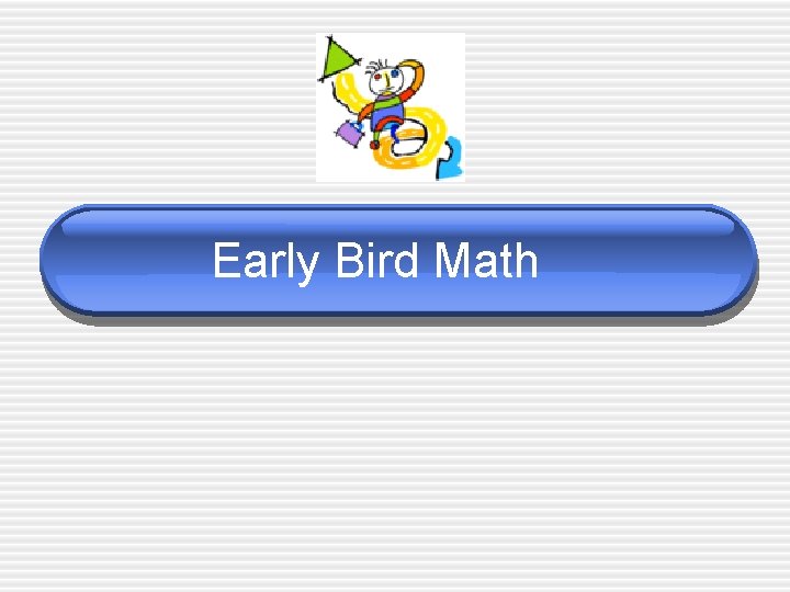 Early Bird Math Welcome and Introductions Patty Griffin
