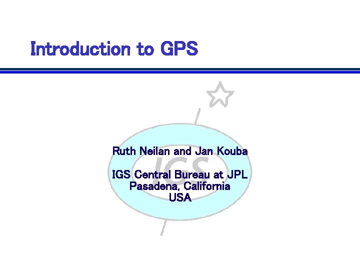 Introduction to GPS Ruth Neilan and Jan Kouba