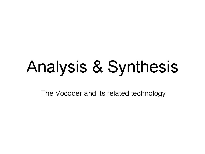 Analysis Synthesis The Vocoder and its related technology