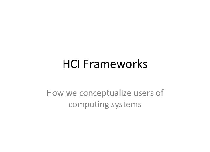 HCI Frameworks How we conceptualize users of computing