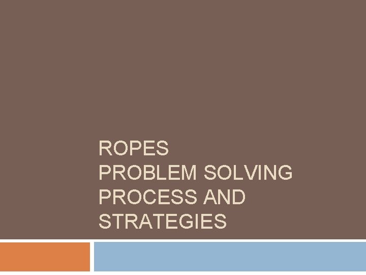 ROPES PROBLEM SOLVING PROCESS AND STRATEGIES What is