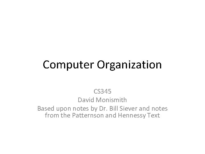 Computer Organization CS 345 David Monismith Based upon