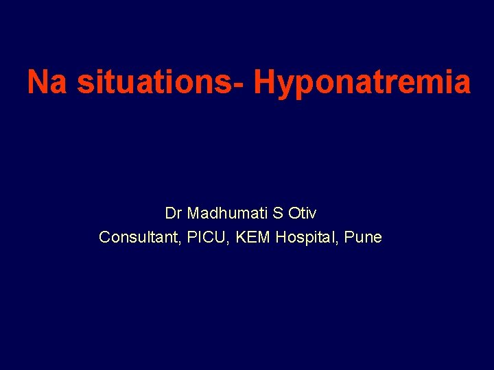 Na situations Hyponatremia Dr Madhumati S Otiv Consultant