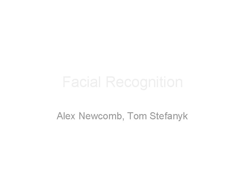 Facial Recognition Alex Newcomb Tom Stefanyk Group Members