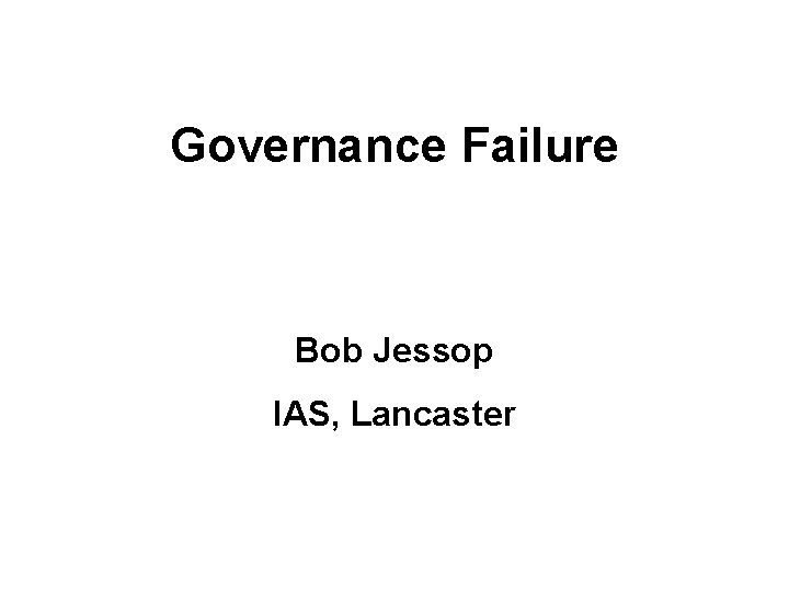 Governance Failure Bob Jessop IAS Lancaster Outline Failing