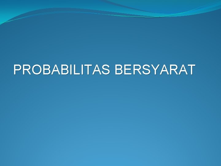 PROBABILITAS BERSYARAT Latar belakang Dalam kehidupan seharihari seringkali