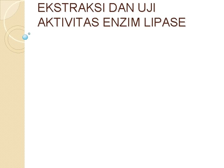 EKSTRAKSI DAN UJI AKTIVITAS ENZIM LIPASE EKSTRAKSI ENZIM