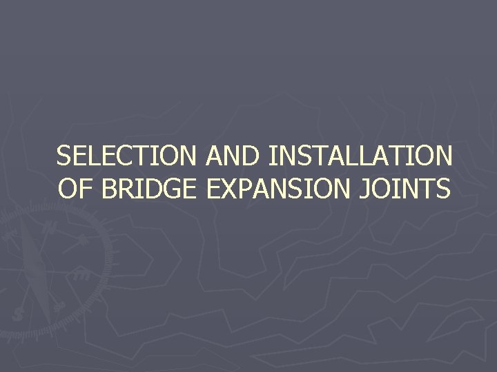 SELECTION AND INSTALLATION OF BRIDGE EXPANSION JOINTS Why