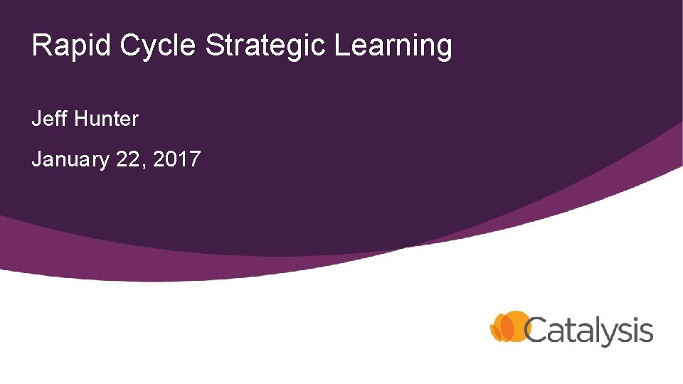 Rapid Cycle Strategic Learning Jeff Hunter January 22