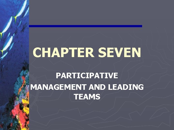 CHAPTER SEVEN PARTICIPATIVE MANAGEMENT AND LEADING TEAMS Learning