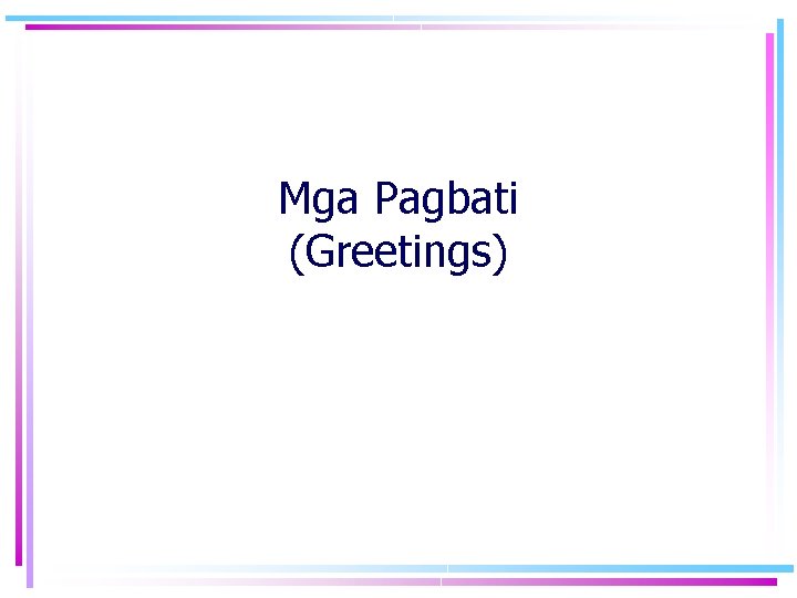 Mga Pagbati Greetings Today you will learn to