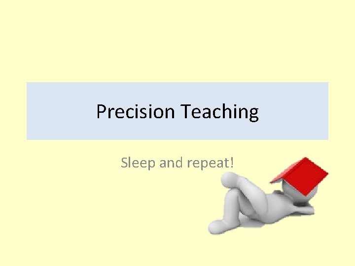 Precision Teaching Sleep and repeat Practice makes perfect