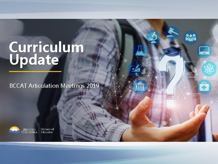 Curriculum Update BCCAT Articulation Meetings 2019 Curriculum Design