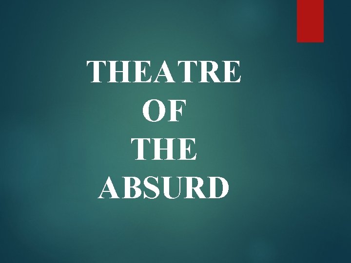 THEATRE OF THE ABSURD Theatre of the Absurd