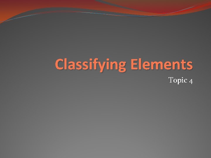 Classifying Elements Topic 4 Element Symbols The names