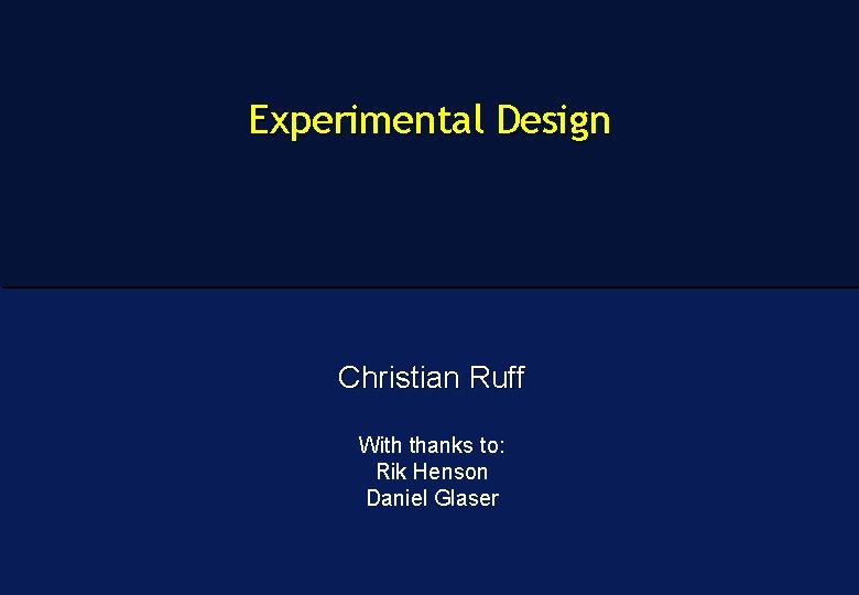 Experimental Design Christian Ruff With thanks to Rik