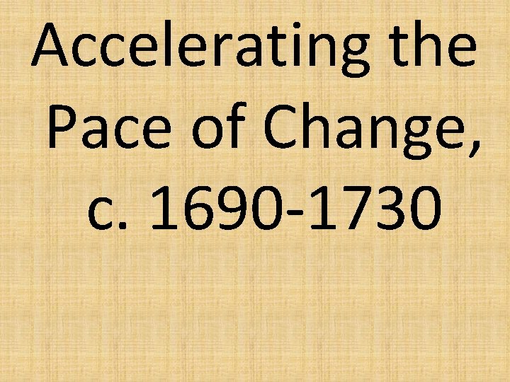 Accelerating the Pace of Change c 1690 1730