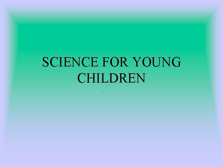 SCIENCE FOR YOUNG CHILDREN WHAT MAKES SCIENCE FUN
